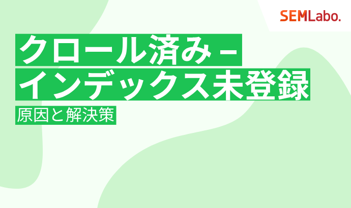 「クロール済み - インデックス未登録」の原因と解決策を完全ガイド | SEMLabo.