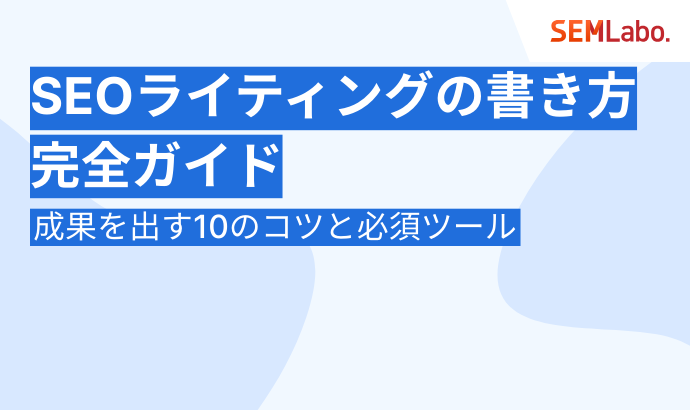 SEOライティングの書き方完全ガイド｜成果を出す10のコツと必須ツールを徹底解説 | SEMLabo.